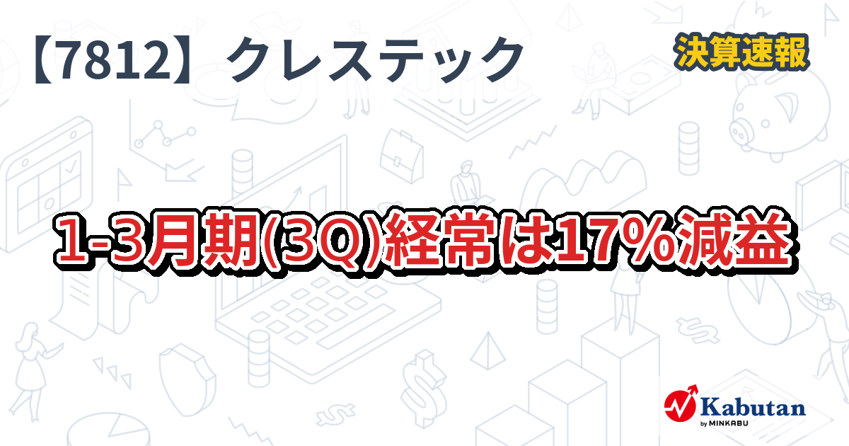 クレステック【7812】、1-3月期(3Q)経常は17％減益 | 決算速報 - 株探ニュース