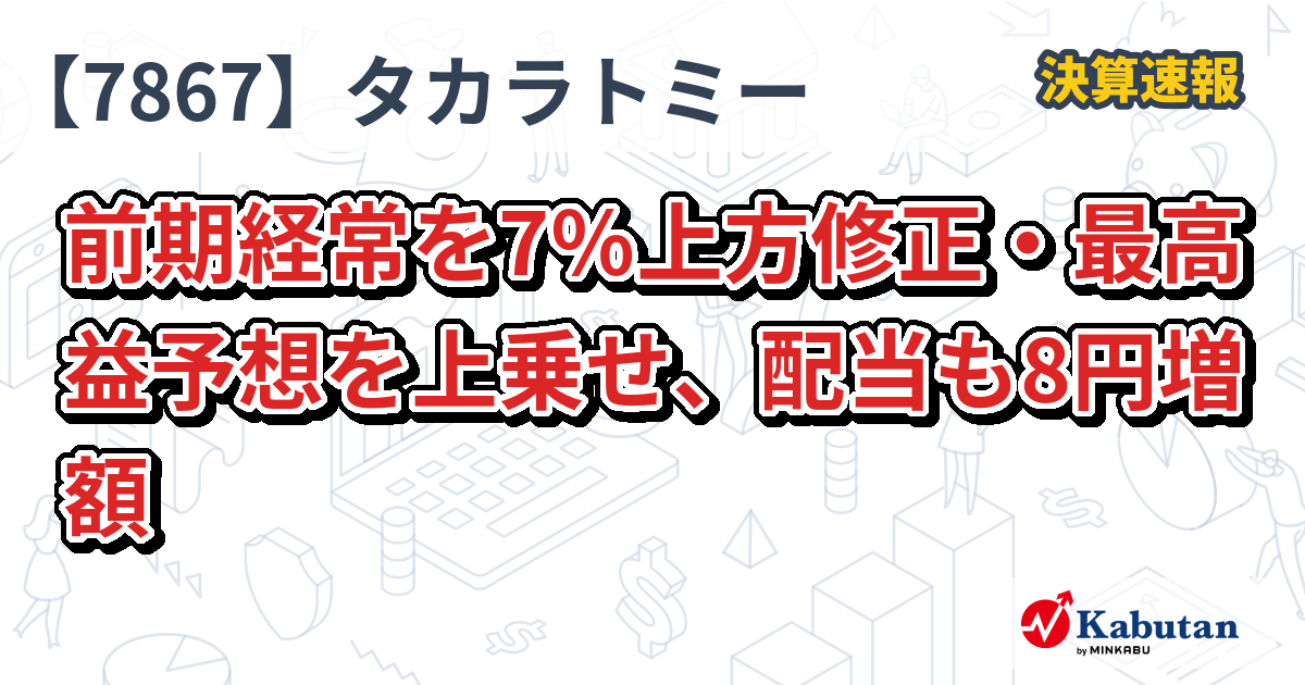 タカラトミー【7867】、前期経常を7％上方修正・最高益予想を上乗せ、配当も8円増額 | 決算速報 - 株探ニュース