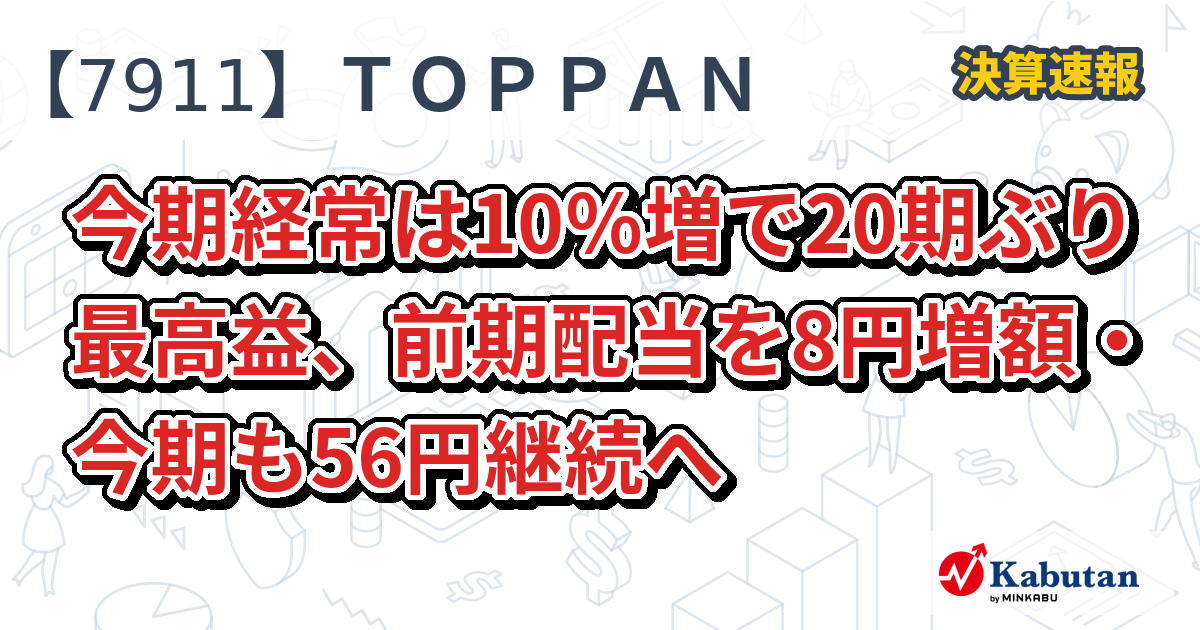 TOPPANホールディングス【7911】、今期経常は10％増で20期ぶり最高益、前期配当を8円増額・今期も56円継続へ | 決算速報 - 株探ニュース