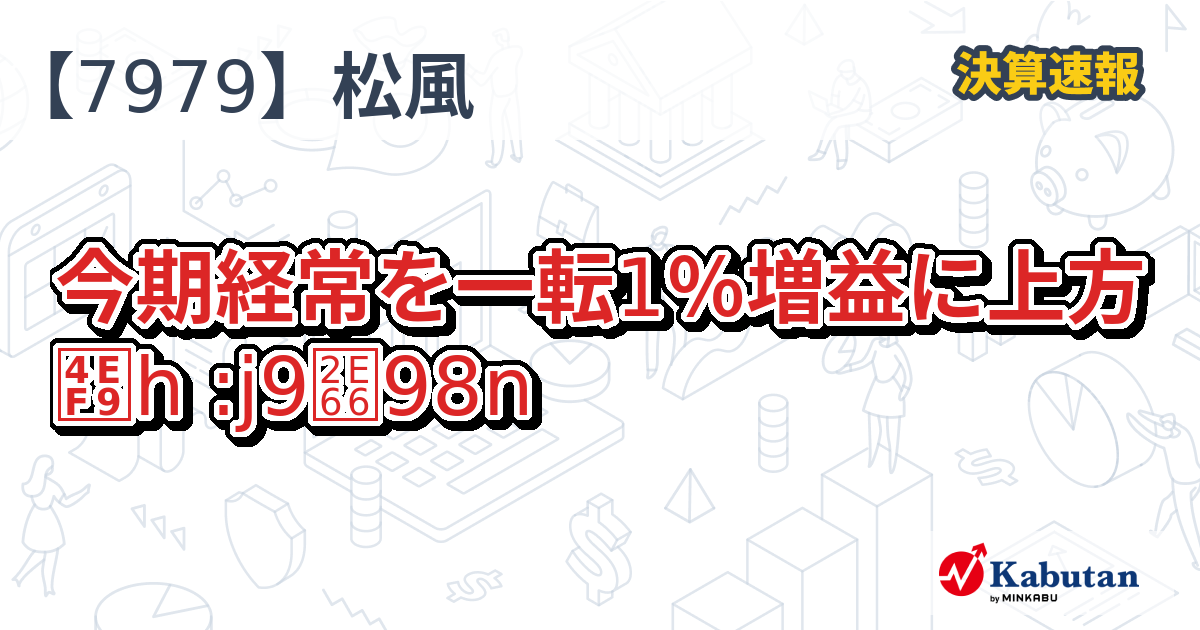 松風【7979】、今期経常を一転1％増益に上方修正・最高益更新へ 決算速報 株探ニュース