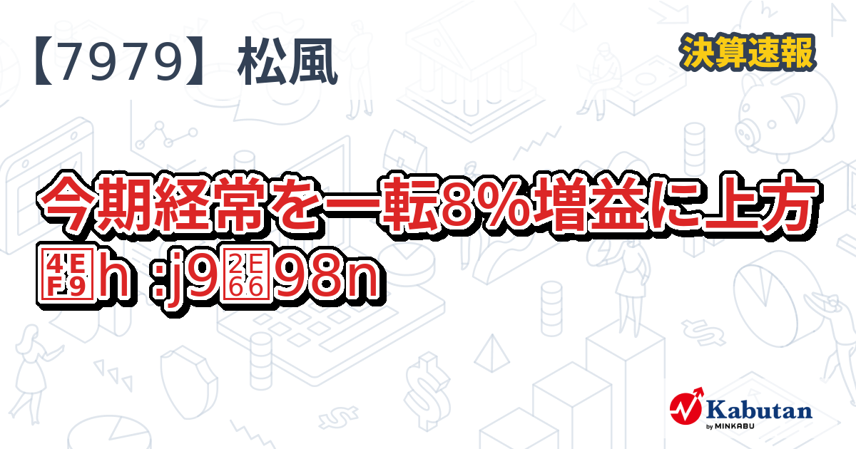 松風【7979】、今期経常を一転8％増益に上方修正・最高益更新へ 決算速報 株探ニュース