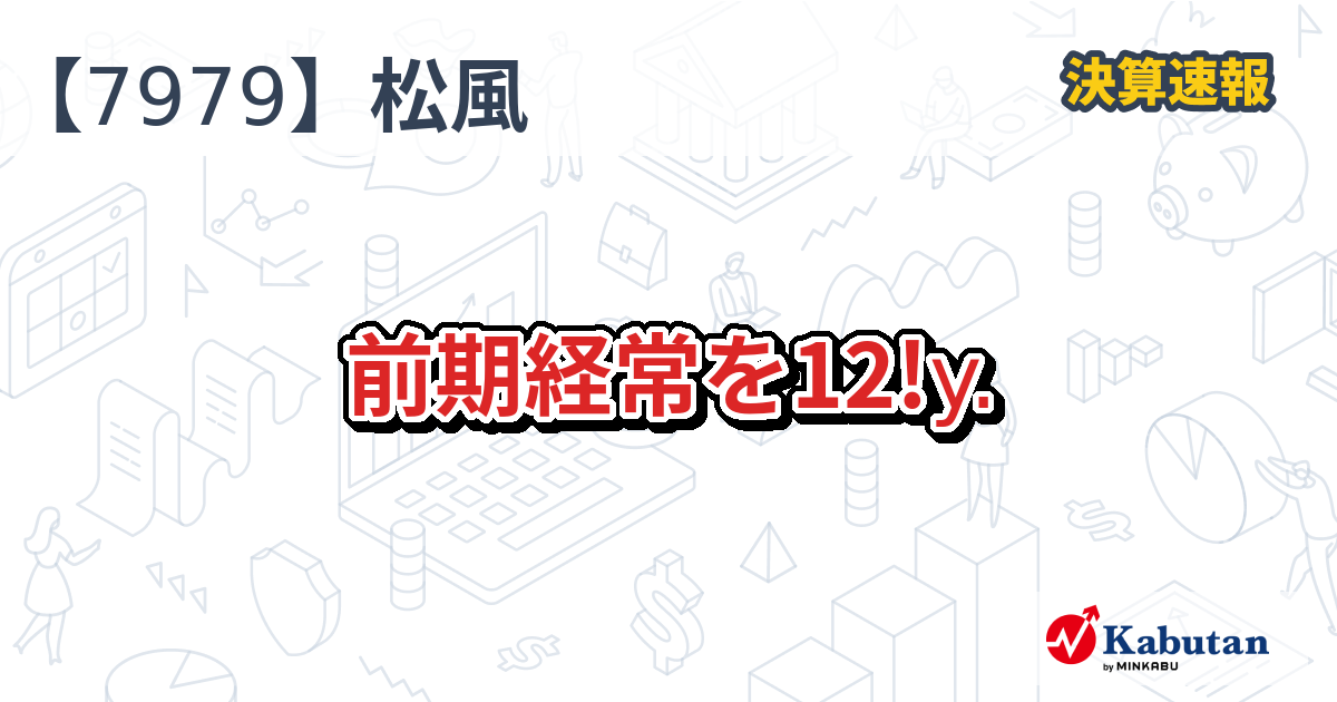 松風【7979】、前期経常を12％上方修正・最高益予想を上乗せ、配当も4円増額 決算速報 株探ニュース