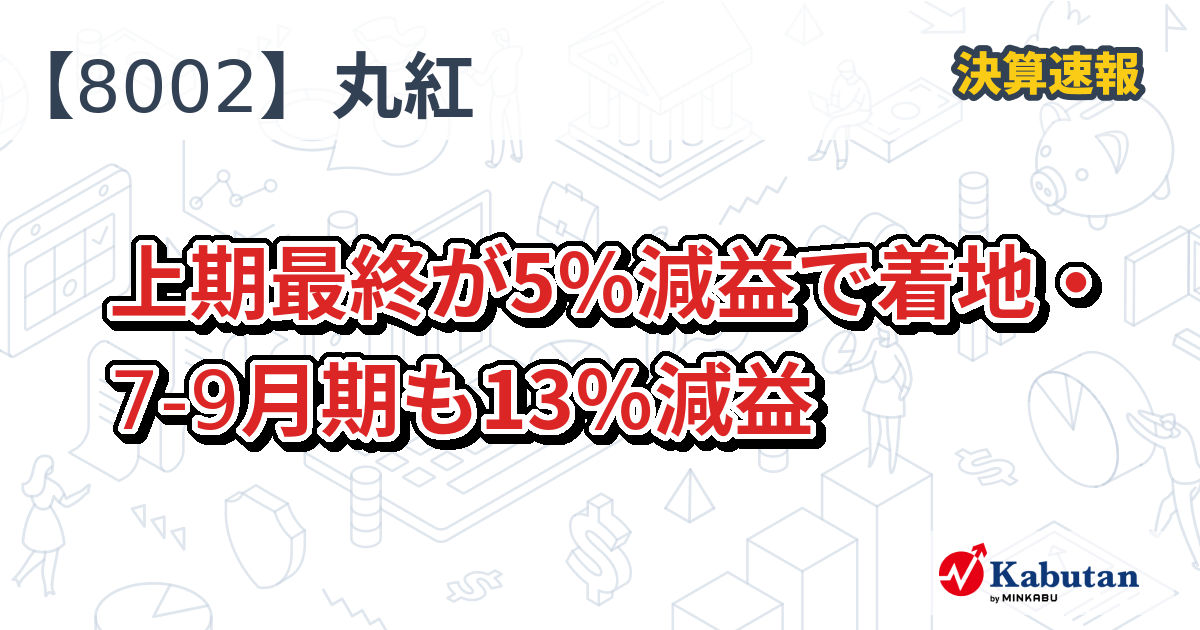 丸紅【8002】、上期最終が5％減益で着地・7 9月期も13％減益 決算速報 株探ニュース
