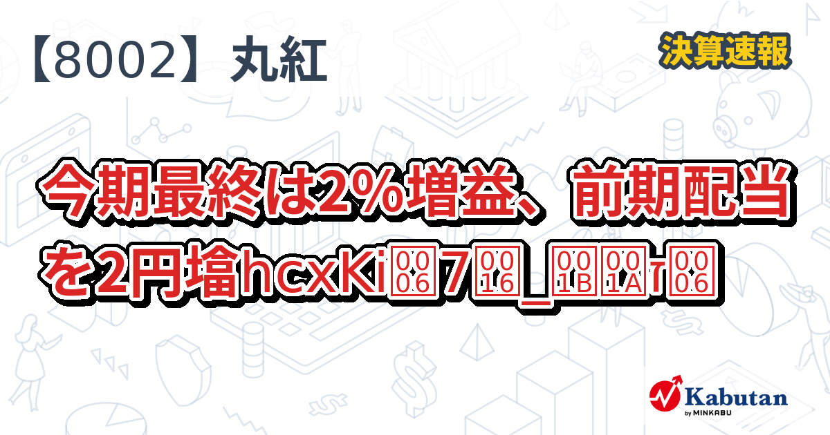 丸紅【8002】、今期最終は2％増益、前期配当を2円増額・今期は5円増配へ 決算速報 株探ニュース