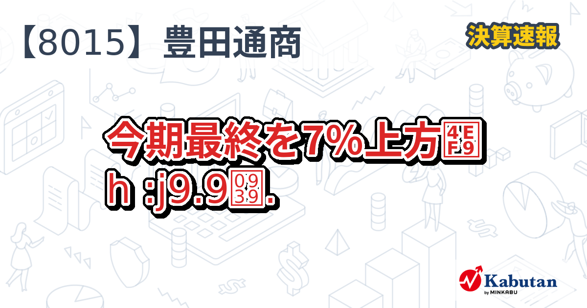 豊田通商【8015】、今期最終を7％上方修正・最高益予想を上乗せ、配当も36円増額（訂正） 決算速報 株探ニュース