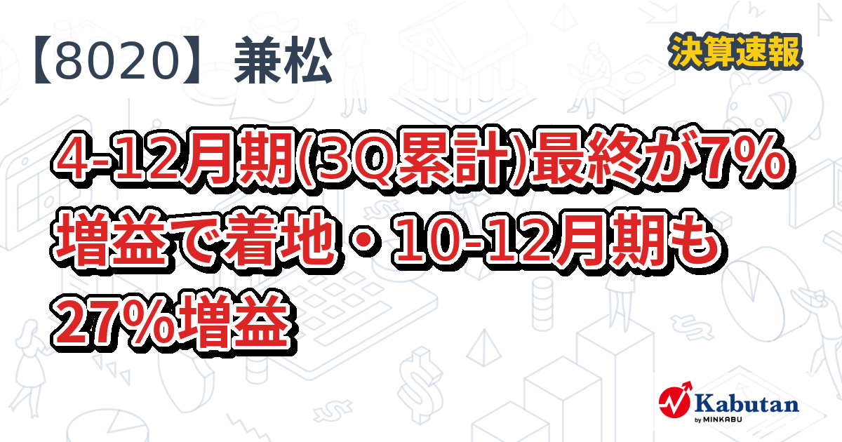 兼松【8020】、4-12月期(3Q累計)最終が7％増益で着地・10-12月期も27％増益 | 決算速報 - 株探ニュース