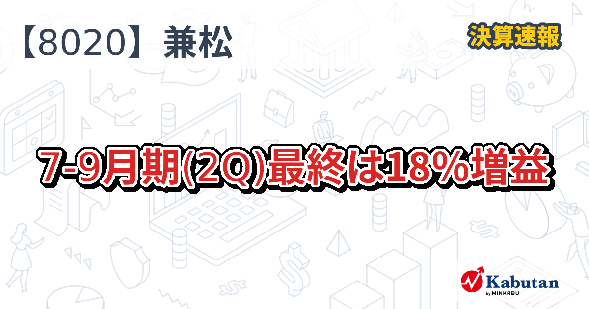 兼松【8020】、7-9月期(2Q)最終は18％増益 | 株探ニュース