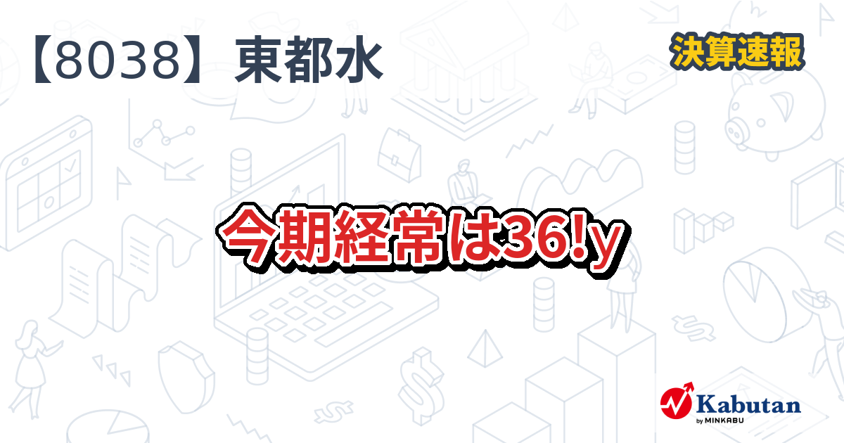 東都水産【8038】、今期経常は36％減益、前期配当を35円増額・今期も135円継続へ 決算速報 株探ニュース