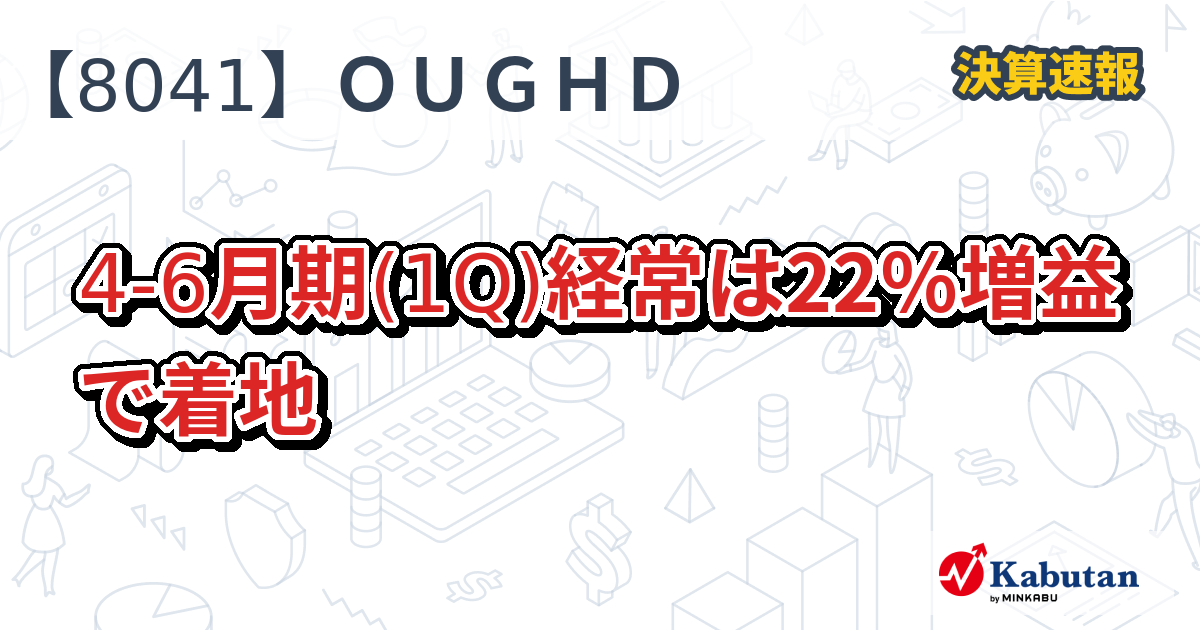 OUGホールディングス【8041】、4-6月期(1Q)経常は22％増益で着地 | 決算速報 - 株探ニュース