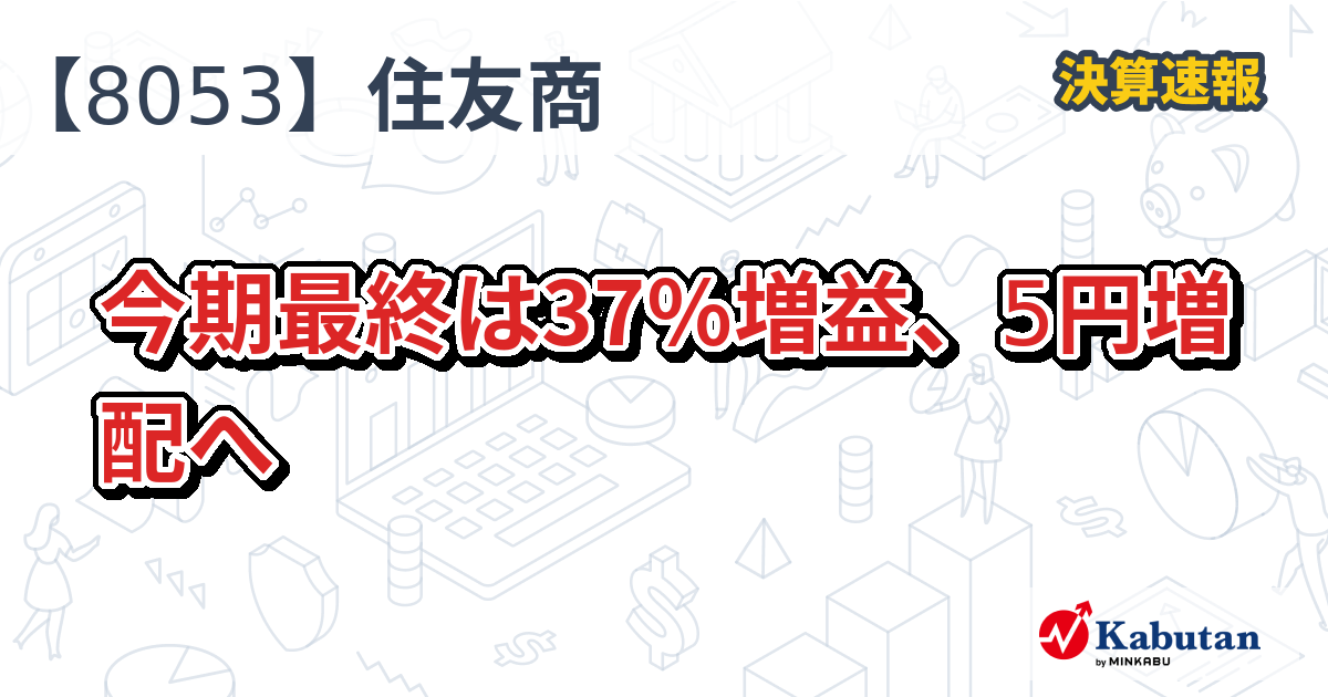 住友商事【8053】、今期最終は37％増益、5円増配へ | 決算速報 - 株探ニュース