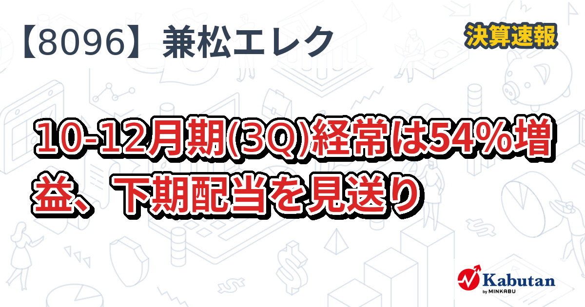兼松エレクトロニクス【8096】、10-12月期(3Q)経常は54％増益、下期配当を見送り | 決算速報 - 株探ニュース