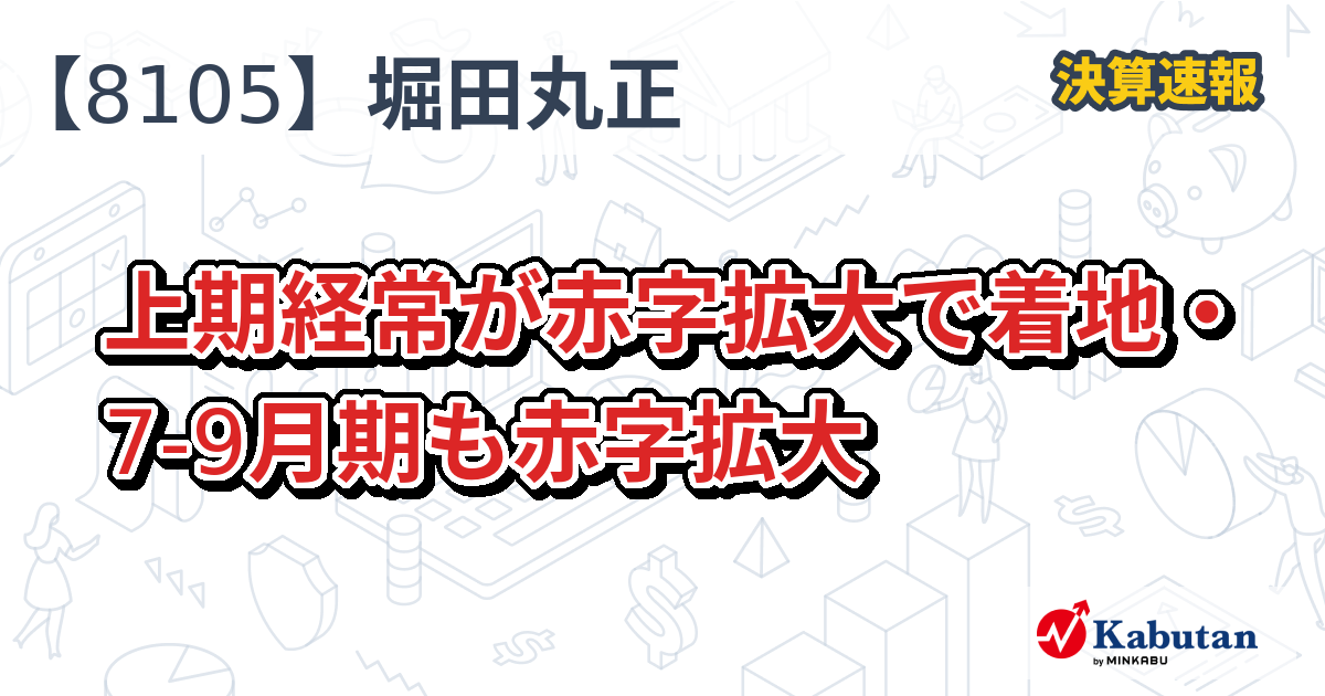 堀田丸正【8105】、上期経常が赤字拡大で着地・7 9月期も赤字拡大 決算速報 株探ニュース