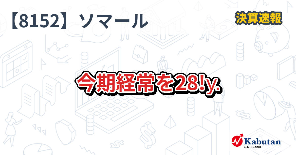 ソマール【8152】、今期経常を28％上方修正・34期ぶり最高益更新へ 決算速報 株探ニュース