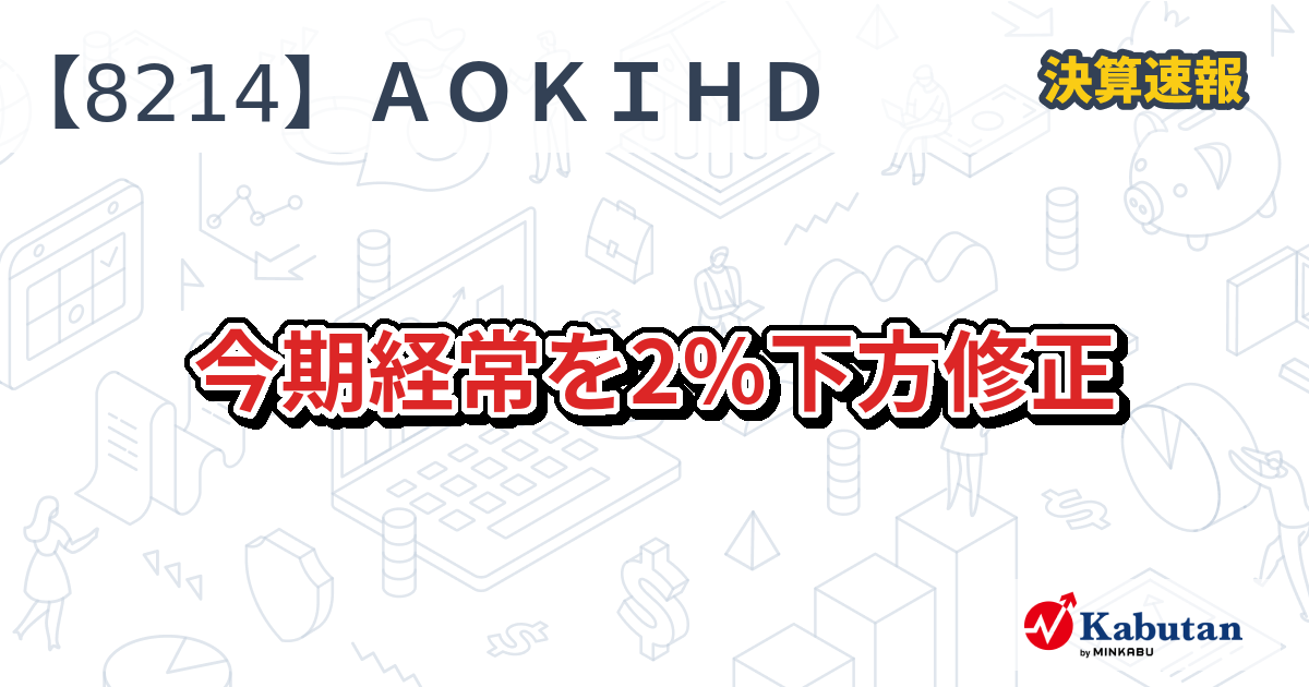 AOKIホールディングス【8214】、今期経常を2％下方修正 | 決算速報 - 株探ニュース