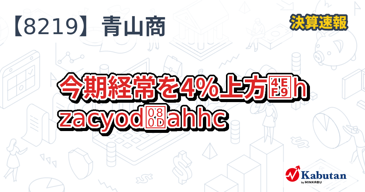 青山商事【8219】、今期経常を4％上方修正、配当も66円増額 決算速報 株探ニュース