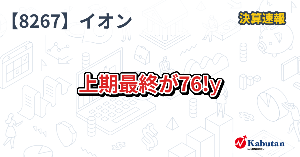 イオン【8267】、上期最終が76％減益で着地・6 8月期も94％減益 決算速報 株探ニュース