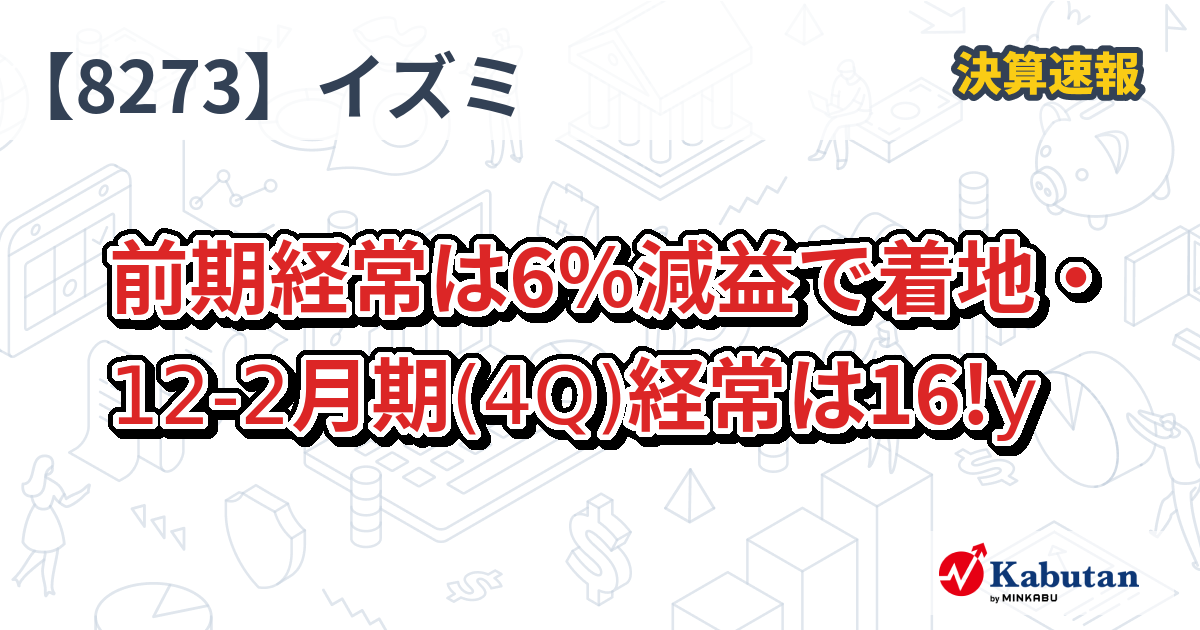 イズミ【8273】、前期経常は6％減益で着地・12 2月期4q経常は16％減益、今期業績は非開示、1円増配へ 決算速報 株探ニュース
