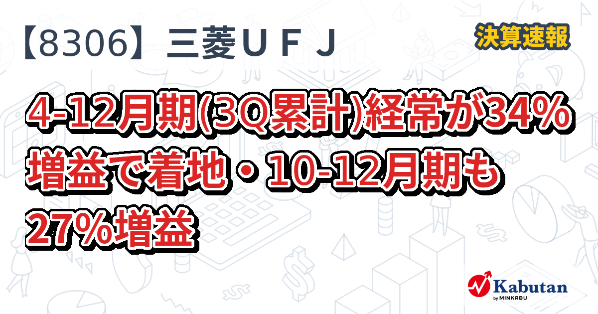 三菱UFJフィナンシャル・グループ【8306】、4-12月期(3Q累計)経常が34％増益で着地・10-12月期も27％増益 | 決算速報 - 株探ニュース