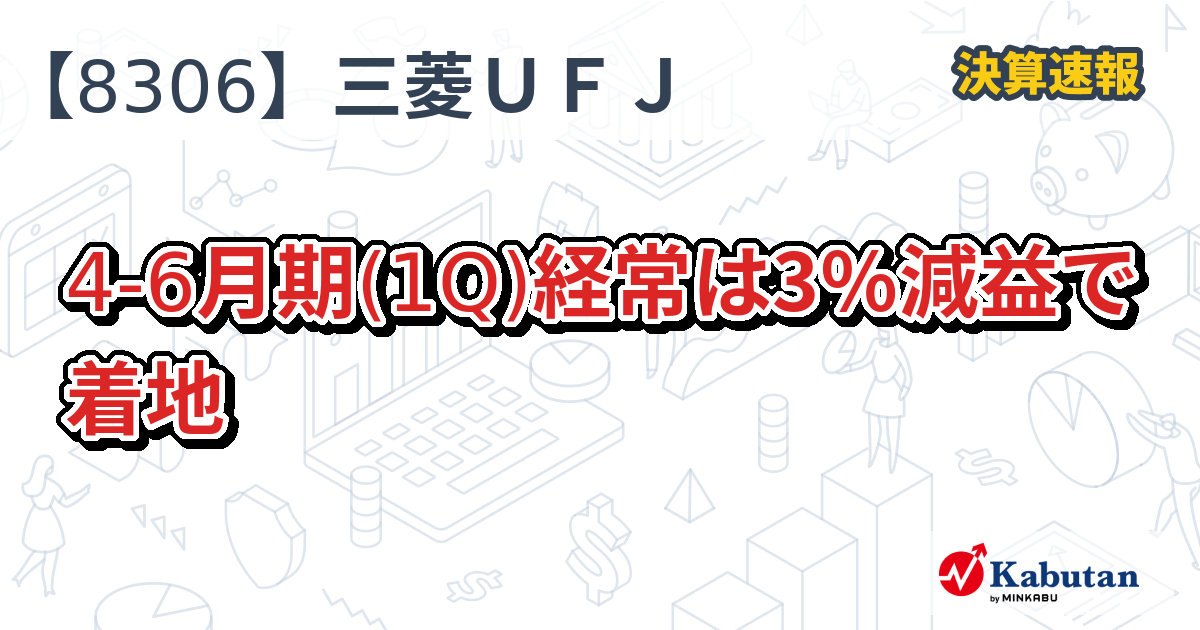 三菱UFJフィナンシャル・グループ【8306】、4-6月期(1Q)経常は3％減益で着地 | 決算速報 - 株探ニュース