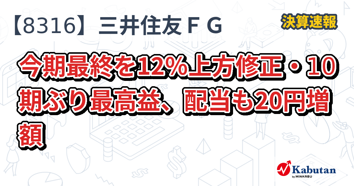 三井住友フィナンシャルグループ【8316】、今期最終を12％上方修正・10期ぶり最高益、配当も20円増額 | 決算速報 - 株探ニュース