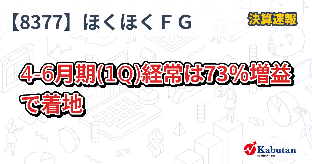ほくほくフィナンシャルグループ【8377】、4-6月期(1Q)経常は73％増益で着地 | 決算速報 - 株探ニュース