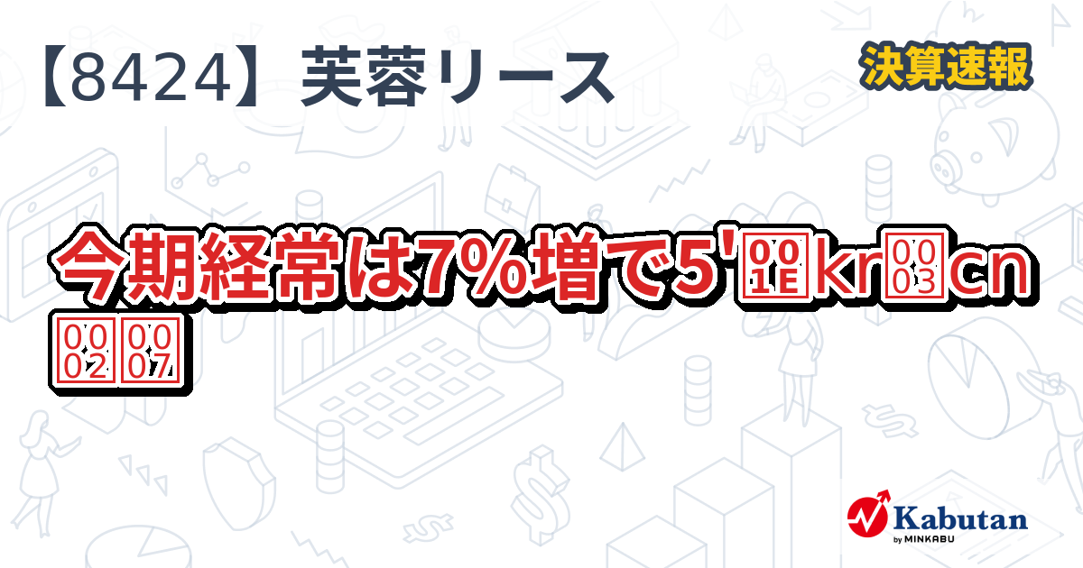 芙蓉総合リース【8424】、今期経常は7％増で7期連続最高益、前期配当を27円増額・今期は47円増配へ 決算速報 株探ニュース