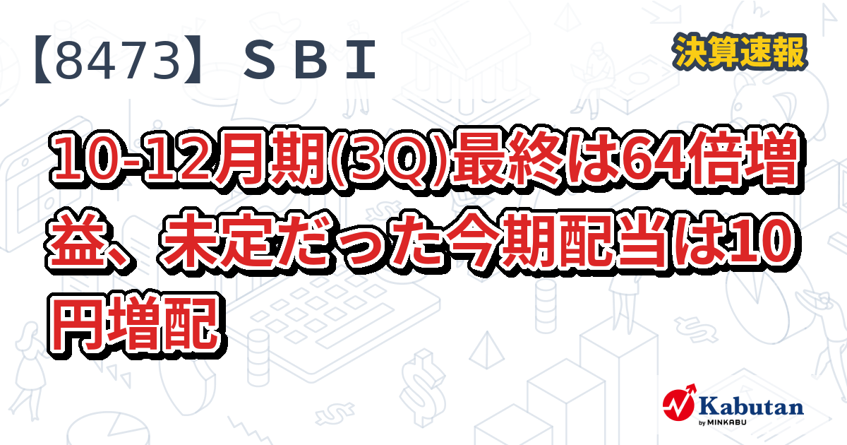 SBIホールディングス【8473】、10-12月期(3Q)最終は64倍増益、未定だった今期配当は10円増配 | 決算速報 - 株探ニュース