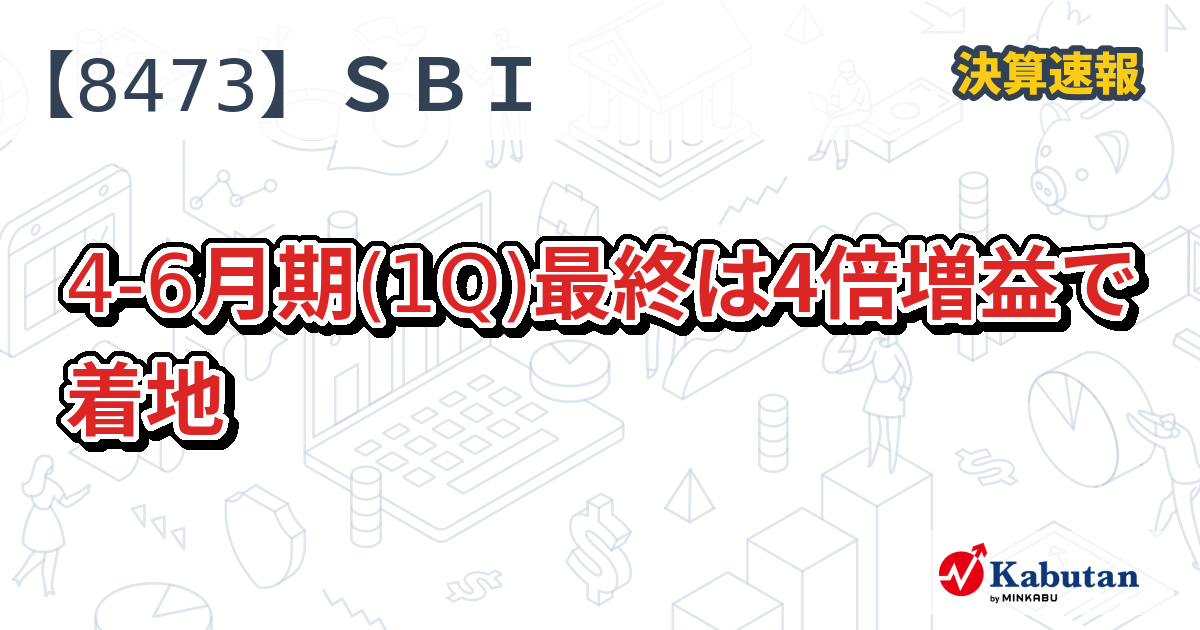 SBIホールディングス【8473】、4-6月期(1Q)最終は4倍増益で着地 | 決算速報 - 株探ニュース