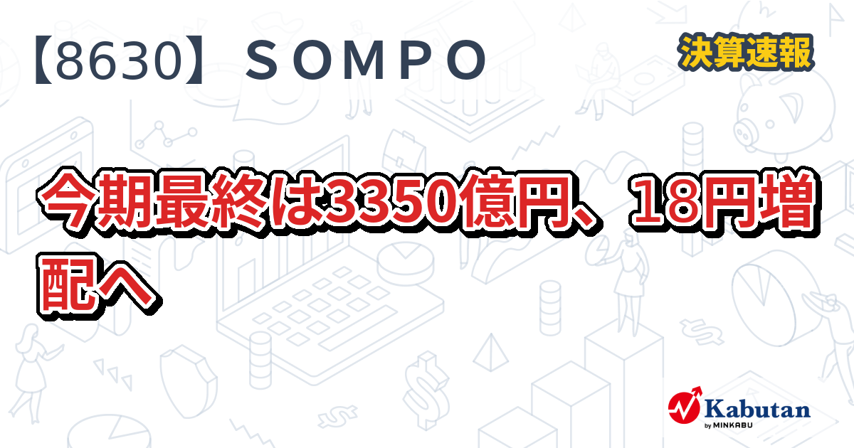 SOMPOホールディングス【8630】、今期最終は3350億円、18円増配へ | 決算速報 - 株探ニュース