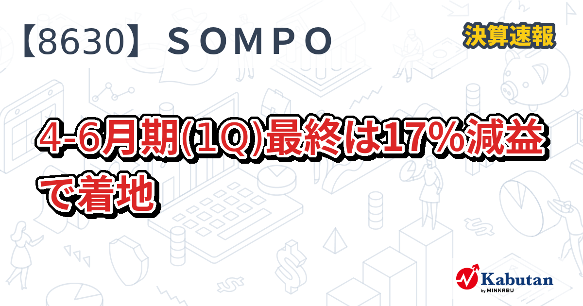 SOMPOホールディングス【8630】、4-6月期(1Q)最終は17％減益で着地 | 決算速報 - 株探ニュース
