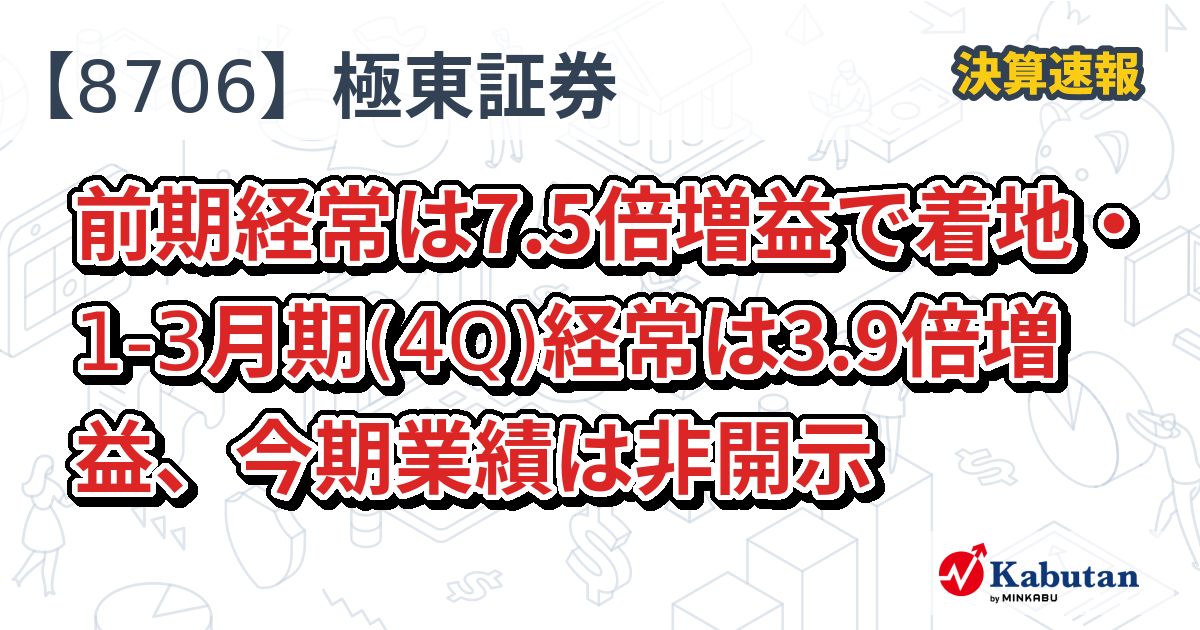 極東証券【8706】、前期経常は7.5倍増益で着地・1-3月期(4Q)経常は3.9倍増益、今期業績は非開示 | 決算速報 - 株探ニュース