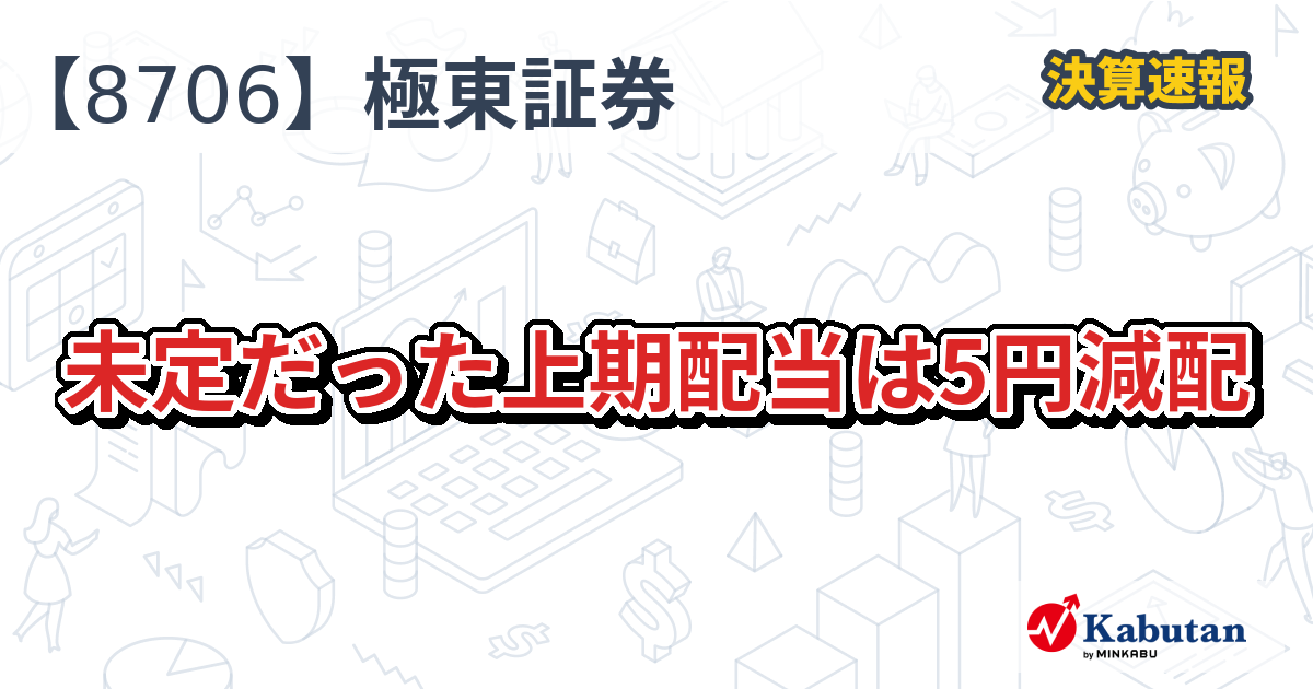 極東証券【8706】、未定だった上期配当は5円減配 | 決算速報 - 株探ニュース