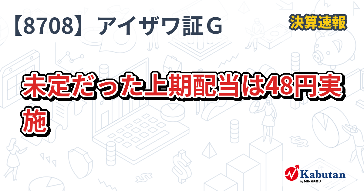 アイザワ証券グループ【8708】、未定だった上期配当は48円実施 | 決算速報 - 株探ニュース