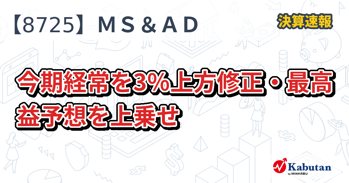 MS＆ADインシュアランスグループホールディングス【8725】、今期経常を3％上方修正・最高益予想を上乗せ | 決算速報 - 株探ニュース