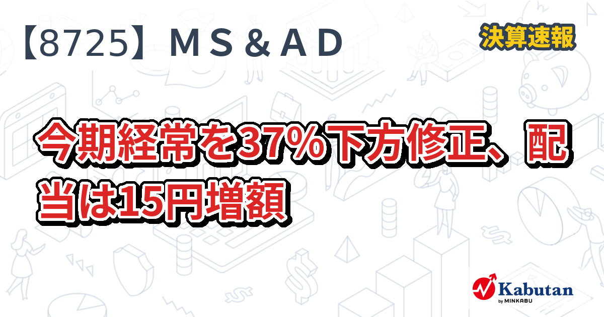 MS＆ADインシュアランスグループホールディングス【8725】、今期経常を37％下方修正、配当は15円増額 | 決算速報 - 株探ニュース