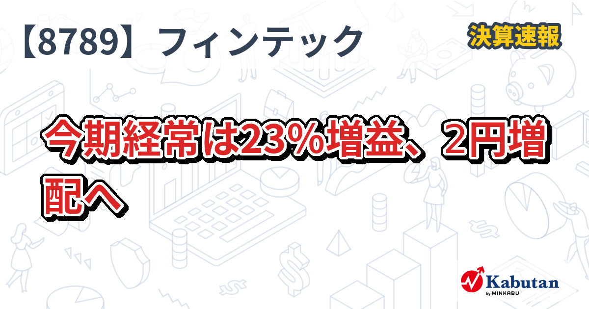 フィンテック グローバル【8789】、今期経常は23％増益、2円増配へ | 決算速報 - 株探ニュース