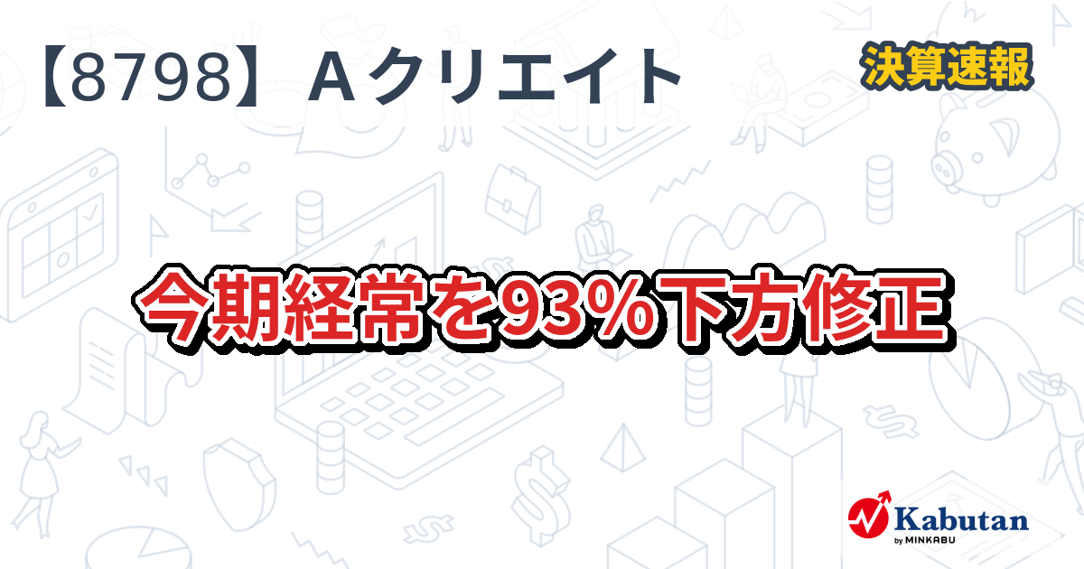 アドバンスクリエイト【8798】、今期経常を93％下方修正 | 決算速報 - 株探ニュース