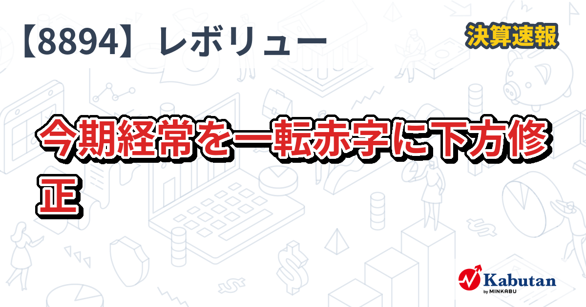 Revolution【8894】、今期経常を一転赤字に下方修正 決算速報 株探ニュース