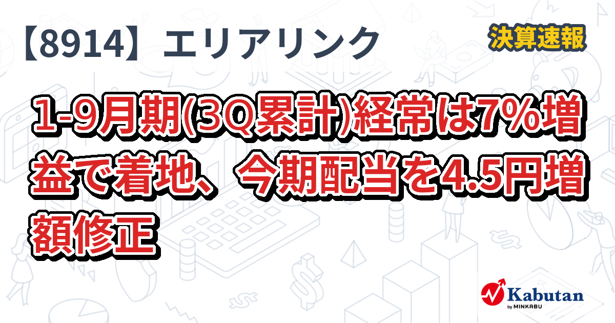 エリアリンク【8914】、1-9月期(3Q累計)経常は7％増益で着地、今期配当を4.5円増額修正 | 決算速報 - 株探ニュース