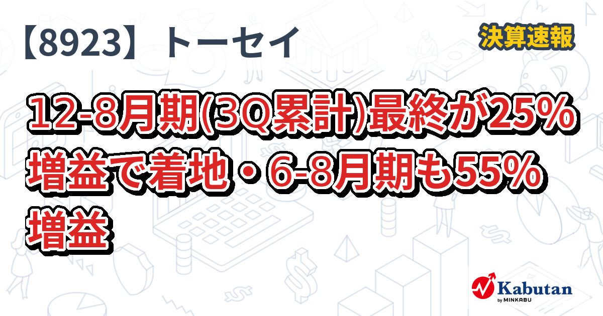 トーセイ【8923】、12-8月期(3Q累計)最終が25％増益で着地・6-8月期も55％増益 | 決算速報 - 株探ニュース