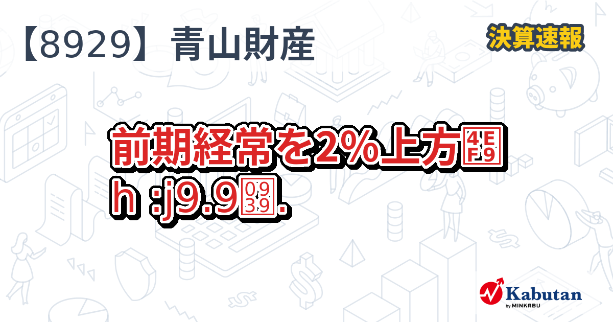 青山財産ネットワークス【8929】、前期経常を2％上方修正・最高益予想を上乗せ 決算速報 株探ニュース