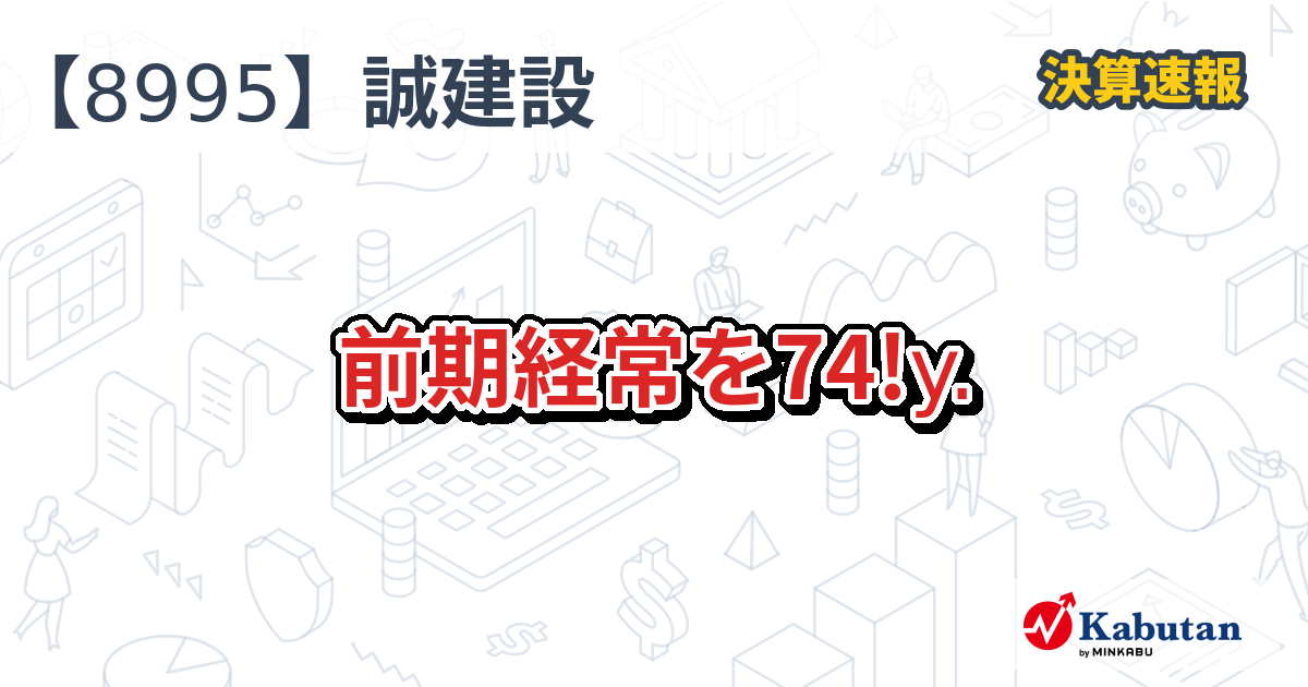 誠建設工業【8995】、前期経常を74％下方修正 決算速報 株探ニュース
