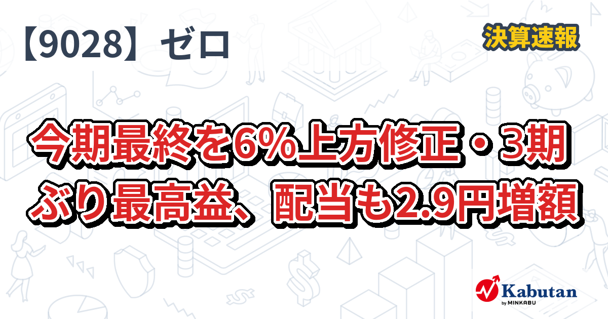 ゼロ【9028】、今期最終を6％上方修正・3期ぶり最高益、配当も2.9円増額 | 決算速報 - 株探ニュース
