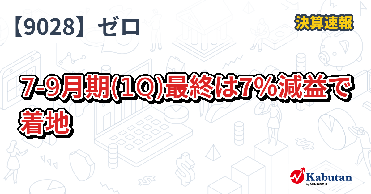 ゼロ【9028】、7-9月期(1Q)最終は7％減益で着地 | 決算速報 - 株探ニュース