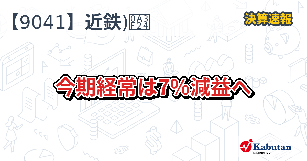 近鉄グループホールディングス【9041】、今期経常は7％減益へ 決算速報 株探ニュース