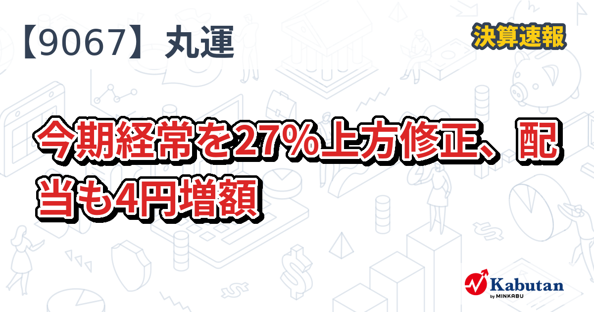 丸運【9067】、今期経常を27％上方修正、配当も4円増額 | 決算速報 - 株探ニュース