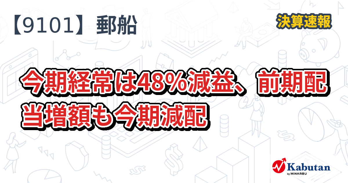 日本郵船【9101】、今期経常は48％減益、前期配当増額も今期減配 | 決算速報 - 株探ニュース