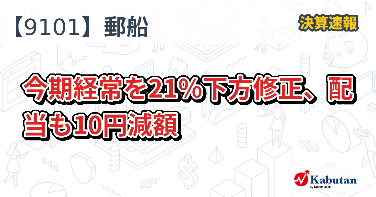 日本郵船【9101】、今期経常を21％下方修正、配当も10円減額 | 決算速報 - 株探ニュース