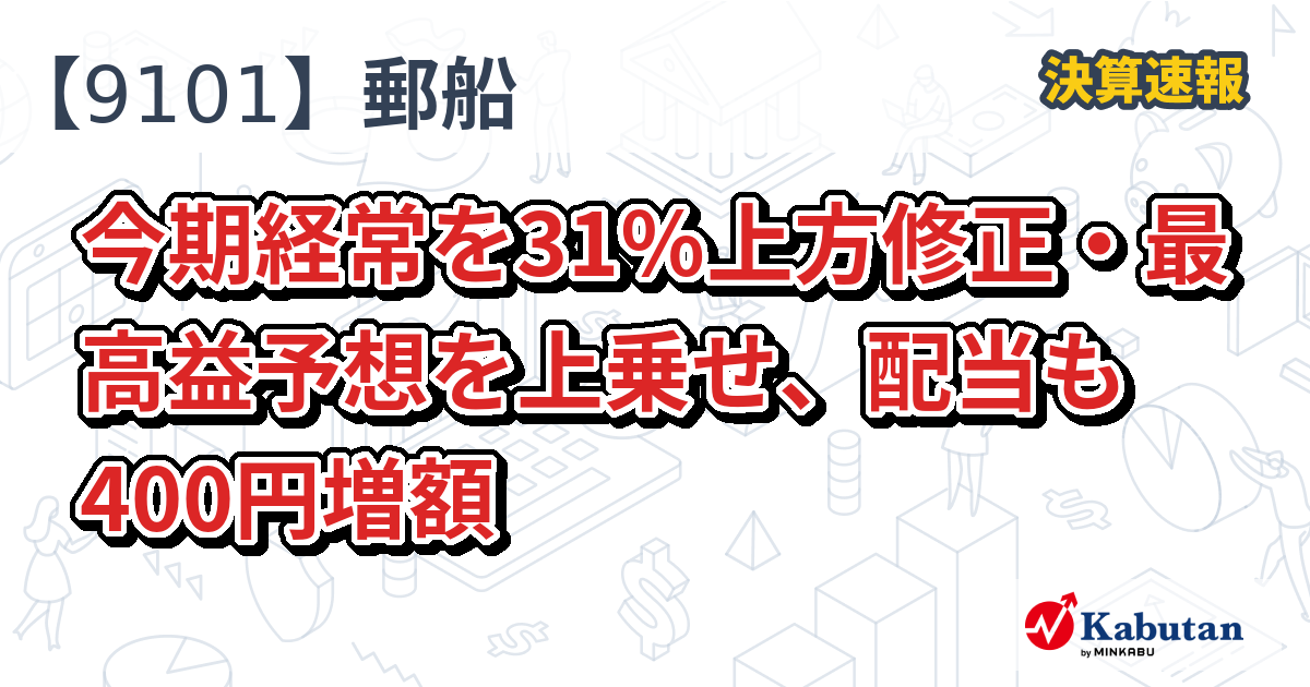 日本郵船【9101】、今期経常を31％上方修正・最高益予想を上乗せ、配当も400円増額 | 決算速報 - 株探ニュース