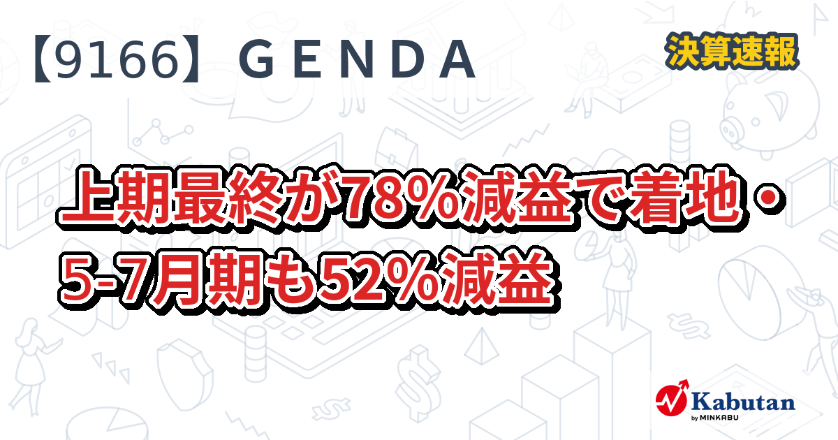 GENDA【9166】、上期最終が78％減益で着地・5-7月期も52％減益 | 決算速報 - 株探ニュース